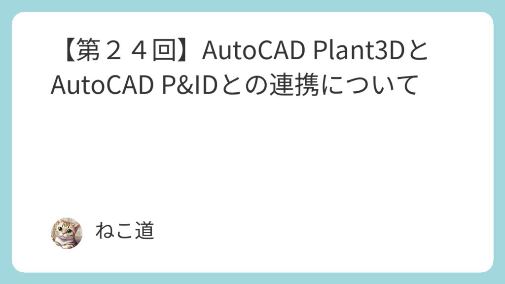 AutoCAD Plant3DとAutoCAD P&IDとの連携について | AutoCAD Plant3D 実践トレーニング講座！ ～プラント配管設計DXの道～